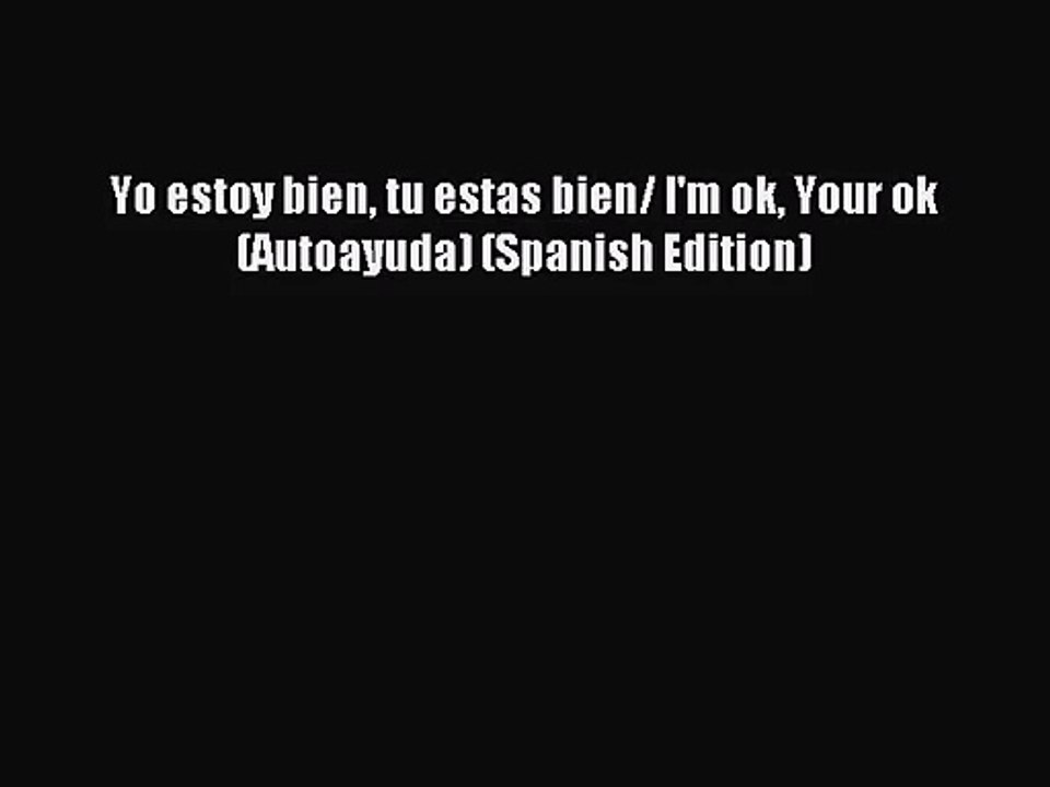 [PDF Download] Yo estoy bien tu estas bien/ I'm ok Your ok (Autoayuda ...