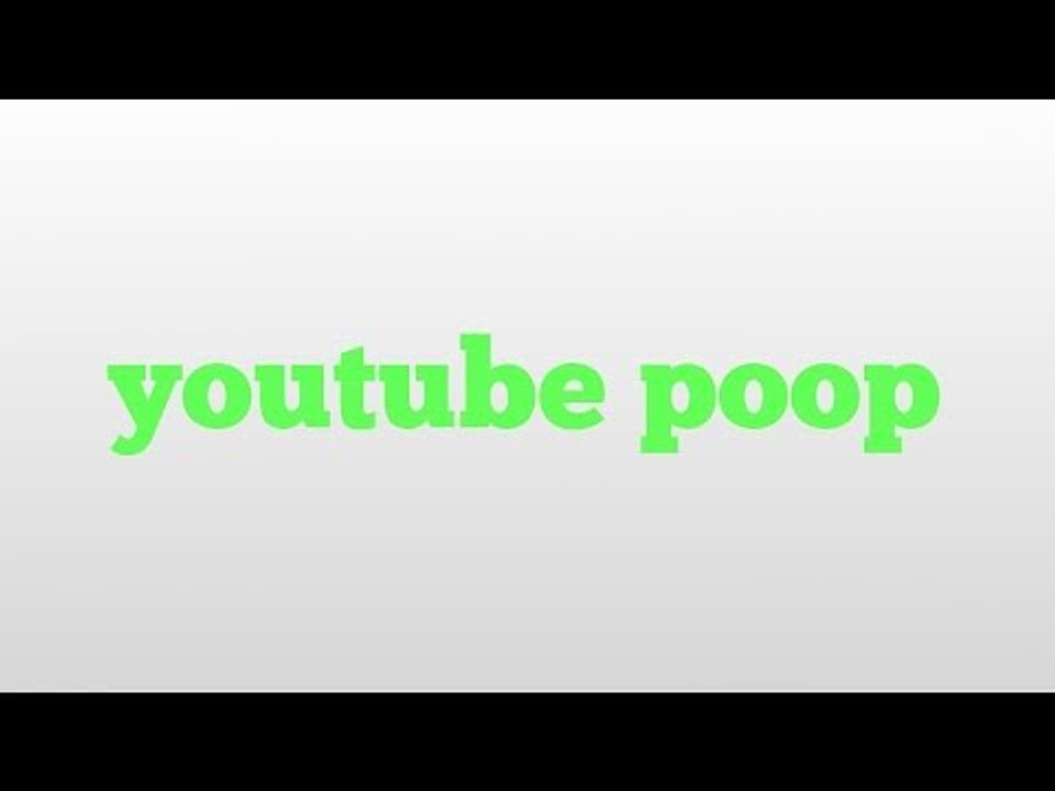 youtube poop meaning and pronunciation - video Dailymotion