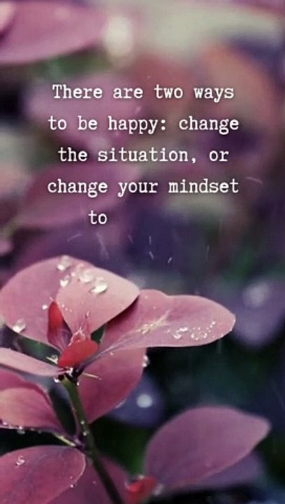 There are two ways to be happy change the situation, or change your ...