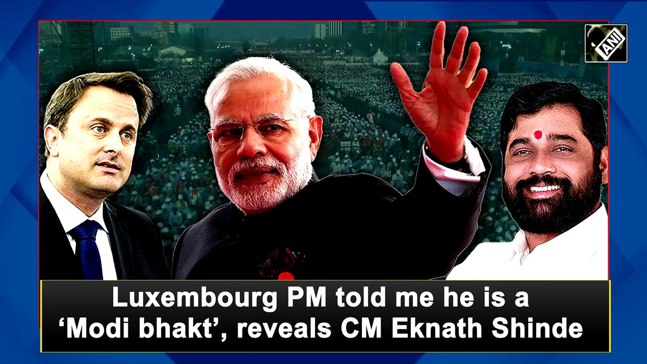 Luxembourg PM told me he is ‘Modi bhakt’, says CM Eknath Shinde - video ...