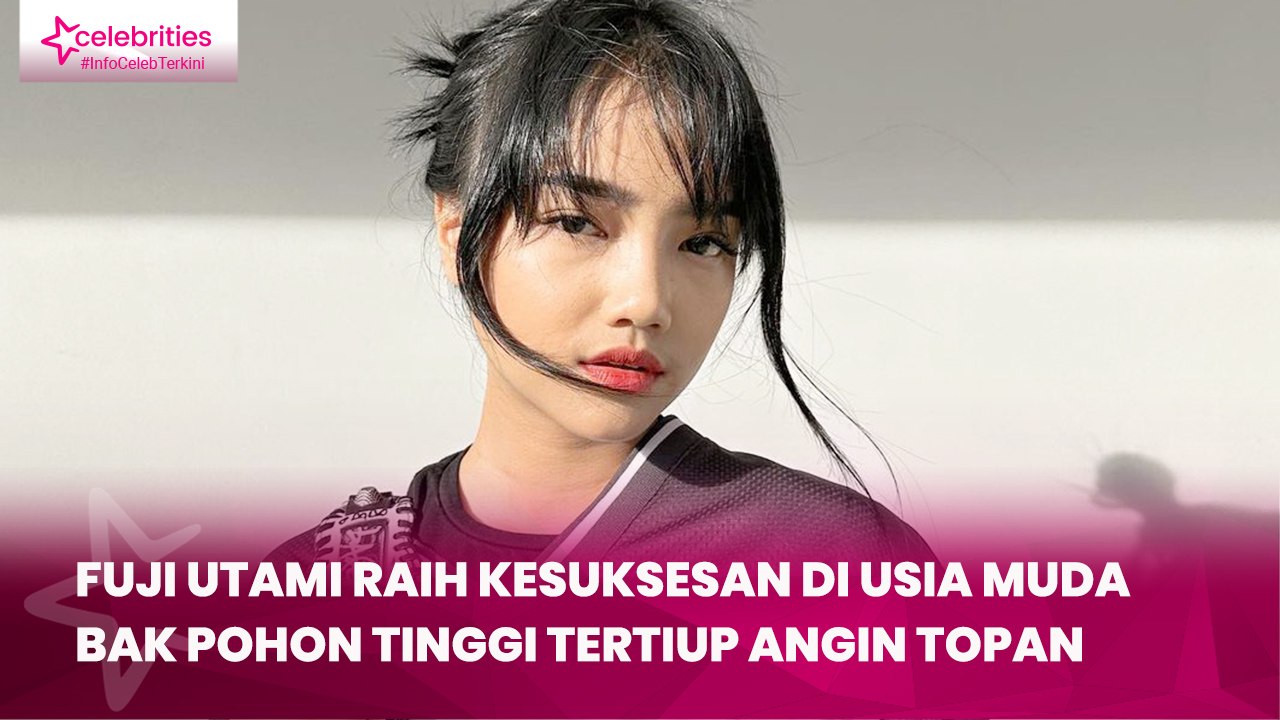 Fuji Utami Raih Kesuksesan di Usia Muda, bak Pohon Tinggi Tertiup Angin ...
