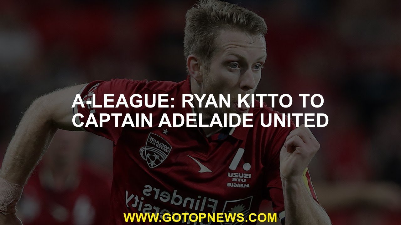 A-League: Ryan Kitto to captain Adelaide United - video Dailymotion