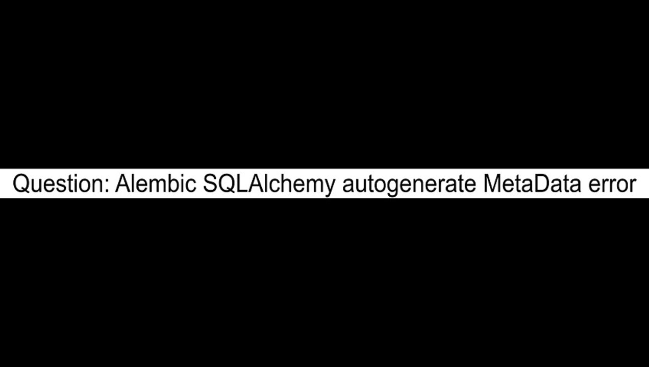 Alembic SQLAlchemy autogenerate MetaData error - video Dailymotion